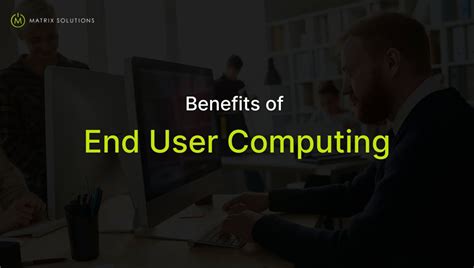 Essentials Of End User Computing Benefits Limitations