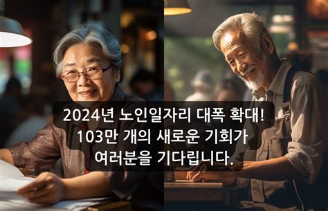 2024년 노인일자리 대폭 확대 103만 개의 새로운 기회가 여러분을 기다립니다