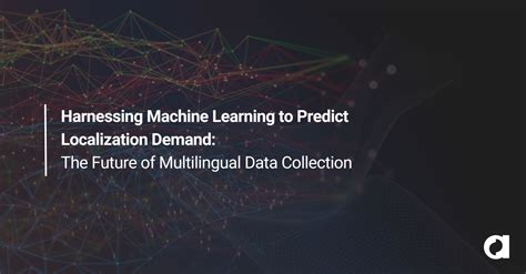 Harnessing Machine Learning To Predict Localization Demand The Future Of Multilingual Data