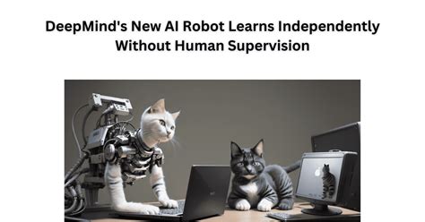 Deepminds New Ai Robot Learns Independently Without Human Supervision Digialps Ltd