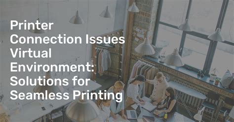 Printer Connection Issues Virtual Environment Solutions For Seamless Printing