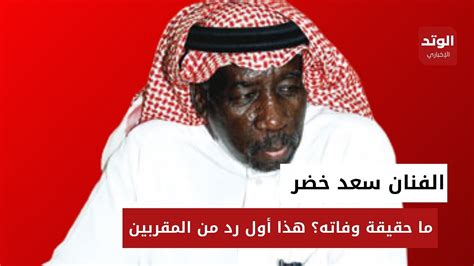 حقيقة وفاة الفنان السعودي سعد خضر مقربون يردون على الشائعات تفاصيل
