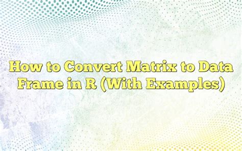 How To Convert Matrix To Data Frame In R With Examples