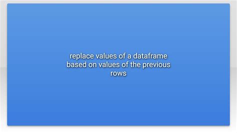 Replace Values Of A Dataframe Based On Values Of The Previous Rows Youtube