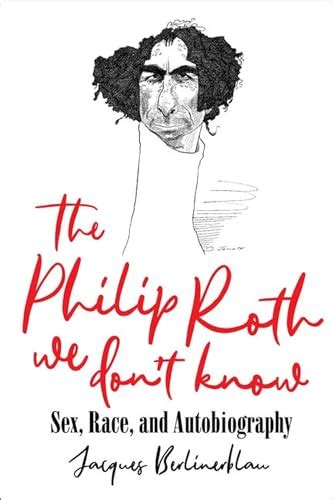 The Philip Roth We Dont Know Sex Race And Autobiography By Jacques