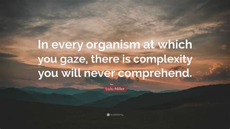 Lulu Miller Quote “in Every Organism At Which You Gaze There Is