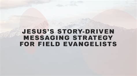 Jesuss Story Driven Messaging Strategy For Field Evangelists