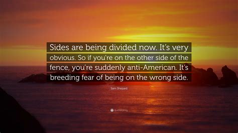 Sam Shepard Quote Sides Are Being Divided Now Its Very Obvious So
