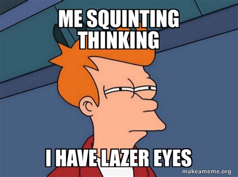 Me Squinting Thinking I Have Lazer Eyes Futurama Fry Meme Generator