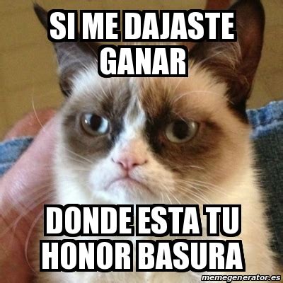 Meme Grumpy Cat Si Me Dajaste Ganar Donde Esta Tu Honor Basura 18724925