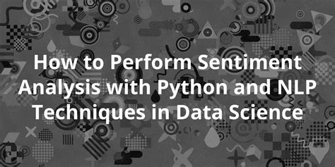 How To Perform Sentiment Analysis With Python And Nlp Techniques In