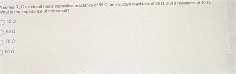 Solved A Series Rlc Ac Circuit Has A Capacitive Reactance Of