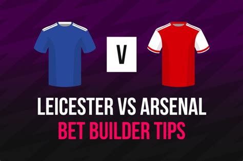 Leicester Vs Arsenal Bet Builder Tips Best Bets Stats And Predictions