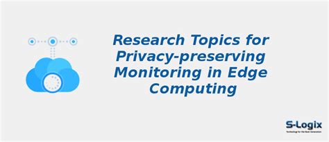 Phd Research Topics For Privacy Preserving Monitoring In Edge S Logix