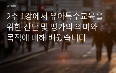 2주 1강에서 유아특수교육을 위한 진단 및 평가의 의미와 목적에 대해 배웠습니다 레포트