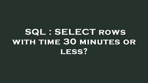 Sql Select Rows With Time 30 Minutes Or Less Youtube