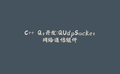 C Qt开发QUdpSocket网络通信组件 拾光赋