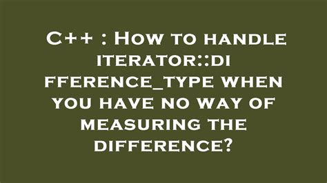 C How To Handle Iteratordifferencetype When You Have No Way Of