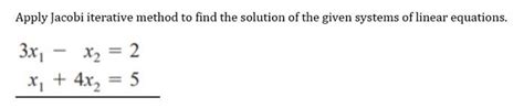 Solved Apply Jacobi Iterative Method To Find The Solution Of