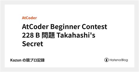 atcoder beginner contest 228 b 問題 takahashi s secret kazun の競プロ記録