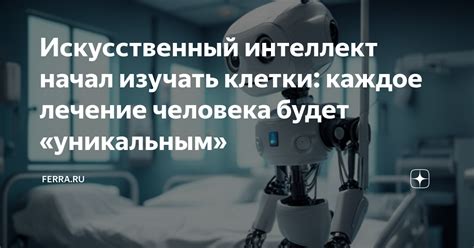 Искусственный интеллект начал изучать клетки каждое лечение человека будет «уникальным Ferra