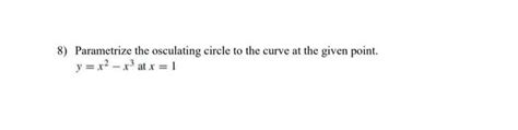 Solved 8 Parametrize The Osculating Circle To The Curve At