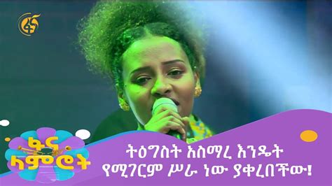ትዕግስት አስማረ እንዴት የሚገርም ሥራ ነው ያቀረበችው Youtube