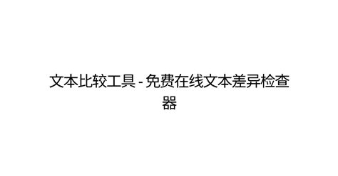 文本比较工具 免费在线文本差异检查器 文本比较工具 免费在线文本差异检查器