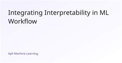 Integrating Interpretability In Ml Workflow