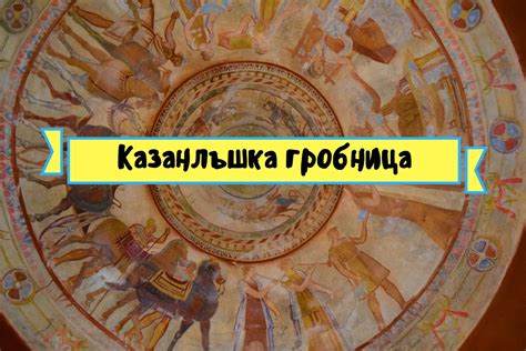 Казанлъшка гробница шедьовър в тракийското изкуство