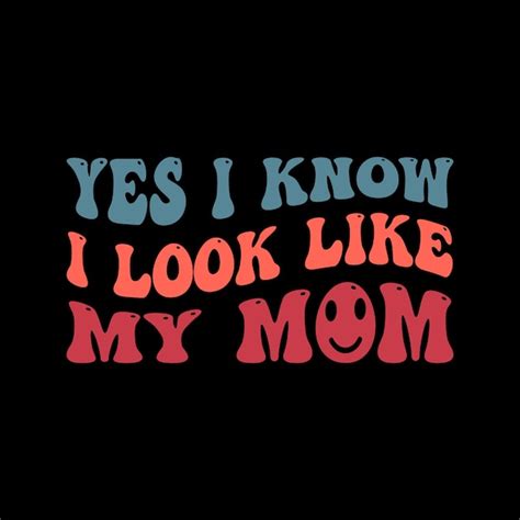 Premium Vector Yes I Know I Look Like My Mom