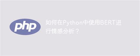 methods and steps for using bert for sentiment analysis in python ai php cn