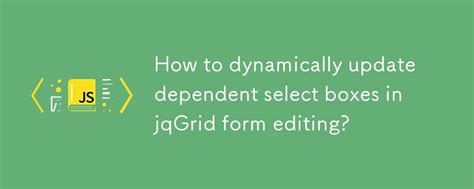 How To Dynamically Update Dependent Select Boxes In Jqgrid Form Editing