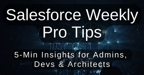 Salesforce Weekly Pro Tips 5 Min Insights For Admins Devs And Architects