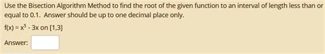 Use The Bisection Algorithm Method To Find The Root Of The Given