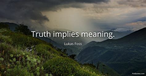Truth Implies Meaning Lukas Foss Fixquotes