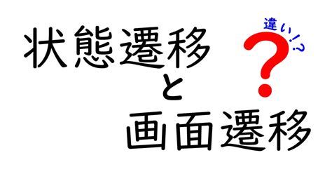 状態遷移と画面遷移の違いをわかりやすく解説！