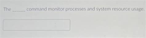 Solved The Command Monitor Processes And System Resource
