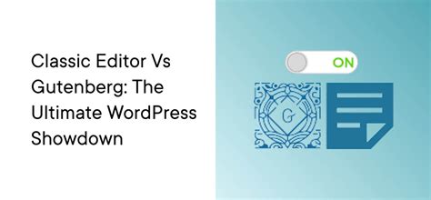 Classic Editor Vs Gutenberg The Ultimate WordPress Showdown