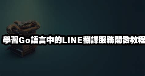 2025 年最新 Go 語言 Line 翻譯服務開發完全指南 加密零二八