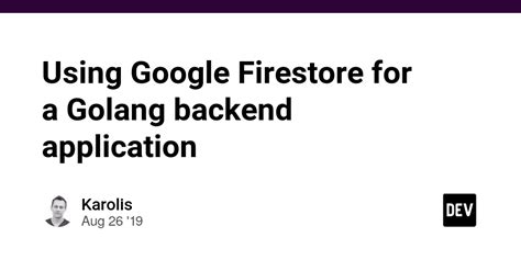 Using Google Firestore For A Golang Backend Application DEV Community