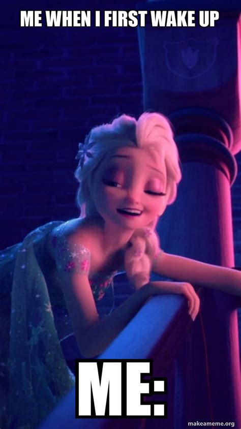 Me When I First Wake Up Me Drunk Elsa Meme Generator