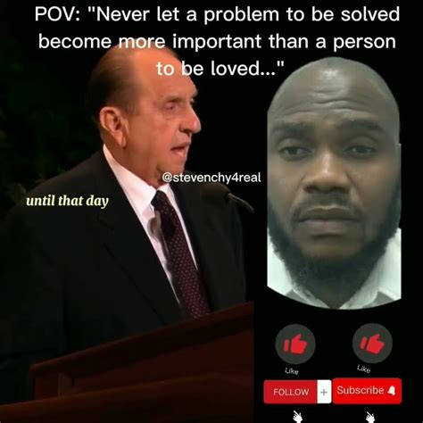 POV Never Let A Problem To Be Solved Become More Important Than A Person To Be Loved