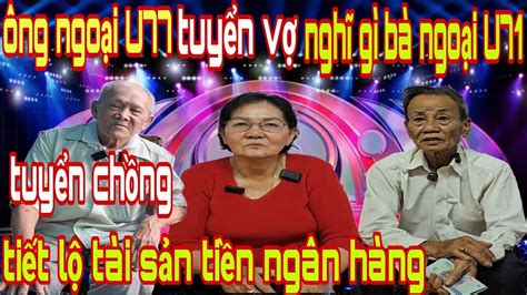 Ông Ngoại U77 Tuyển Vợ Nghĩ Gì Bà Ngoại U71 Tuyển Chồng Tiết Lộ Tài Sản