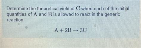 Solved Determine The Theoretical Yield Of C When Each Of The Chegg