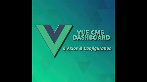 Vue Dashboard 6 Axios And Configuration Youtube