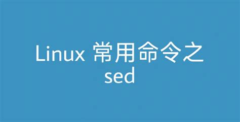 linux三剑客之sed命令详解 linux命令sed用法 不念博客