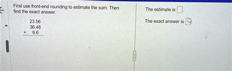 First Use Front End Rounding To Estimate The Sum Then Find The Exact Answer 2356 3648 66 The