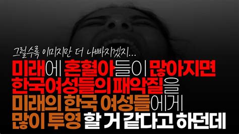 시청자채팅 미래에 혼혈아들이 많아지면 예전의 한국여성들의 패악질을 미래의 한국 여성들에게 많이 투영 될 거 같다고 하던데 어떻게 생각하시나요 Youtube
