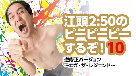 「江頭2 50のピーピーピーするぞ 10 逆修正バージョン～エガ・ザ・レジェンド～」作品情報・あらすじ・キャスト・動画配信サービス ユーウォッチ